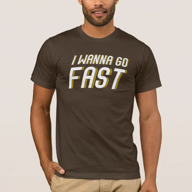 I Wanna Go Fast T-Shirt | Zazzle
