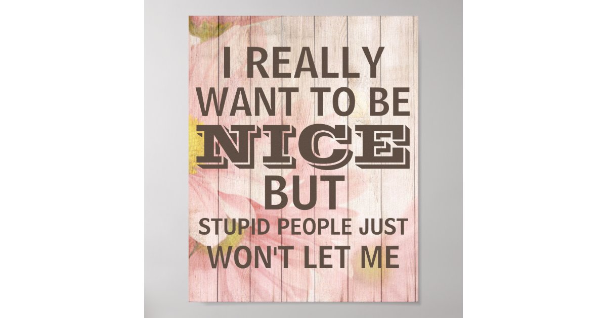 I want to be nice but Stupid people won't let me Poster | Zazzle