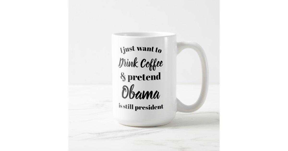 I want to drink coffee pretend Obama is President Coffee Mug | Zazzle