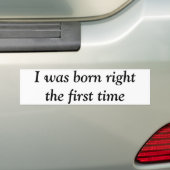 I was born right the first time bumper sticker | Zazzle