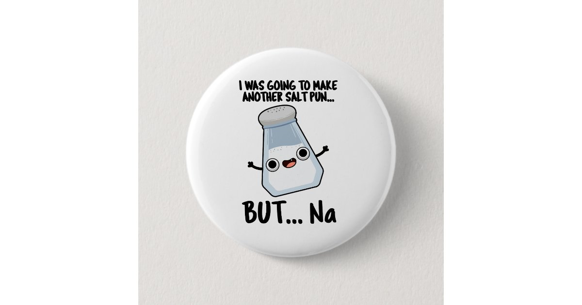I Was Going To Make A Salt Pun But Na Button | Zazzle