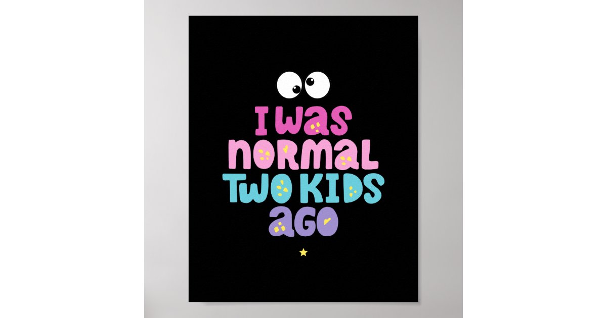 I Was Normal Two Kids Ago Funny Poster | Zazzle