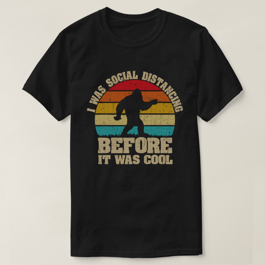 I was Social Distancing Before It Was Cool Bigfoot T-Shirt | Zazzle