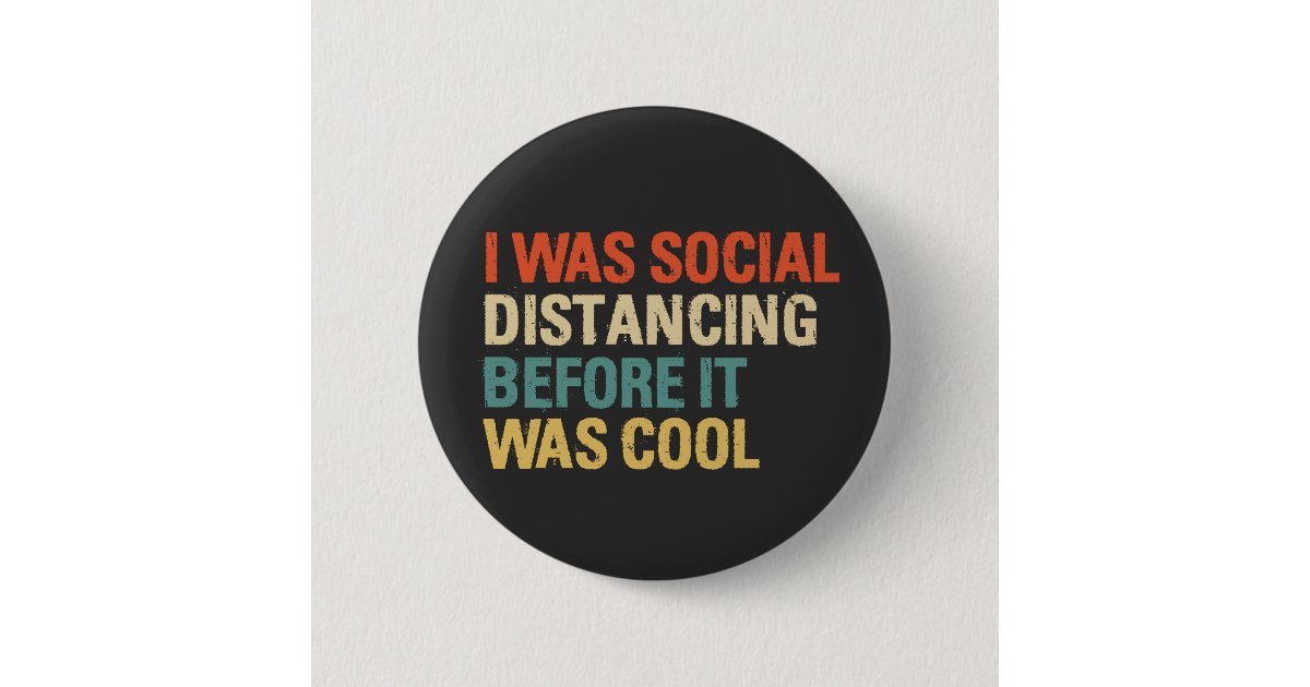 I Was Social Distancing Before It Was Cool Button | Zazzle