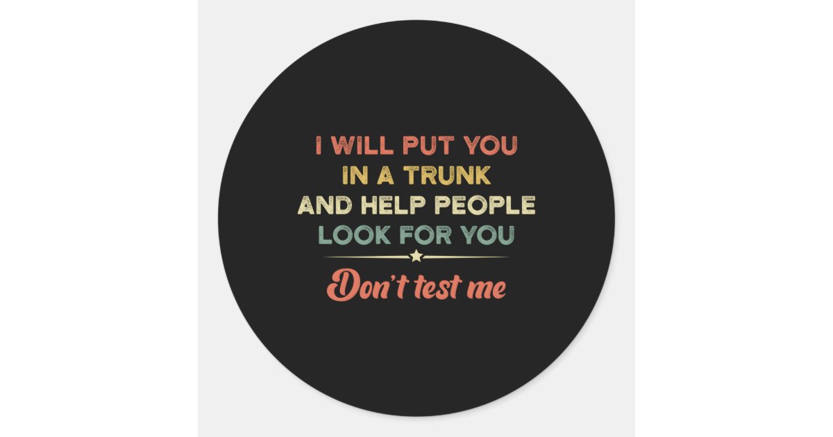 I Will Put You In A Trunk And Help People Look For Classic Round ...