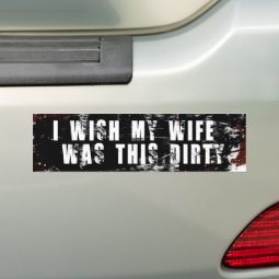 I wish my wife was this Dirty Bumper Sticker | Zazzle