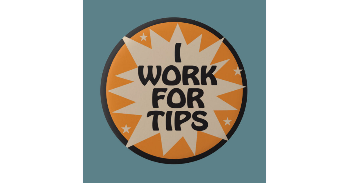 I Work for Tips Pinback Button | Zazzle
