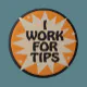 I Work for Tips Pinback Button | Zazzle