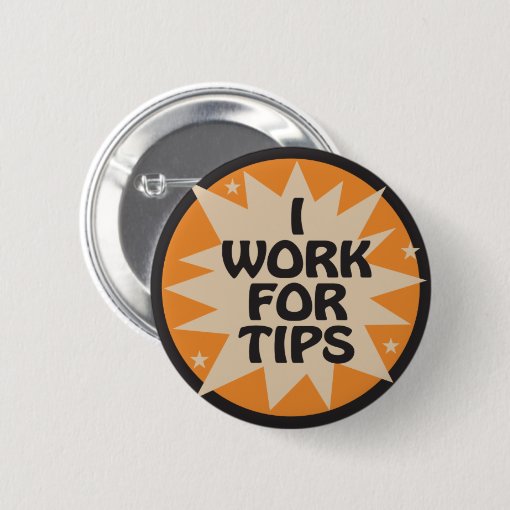 I Work for Tips Pinback Button | Zazzle