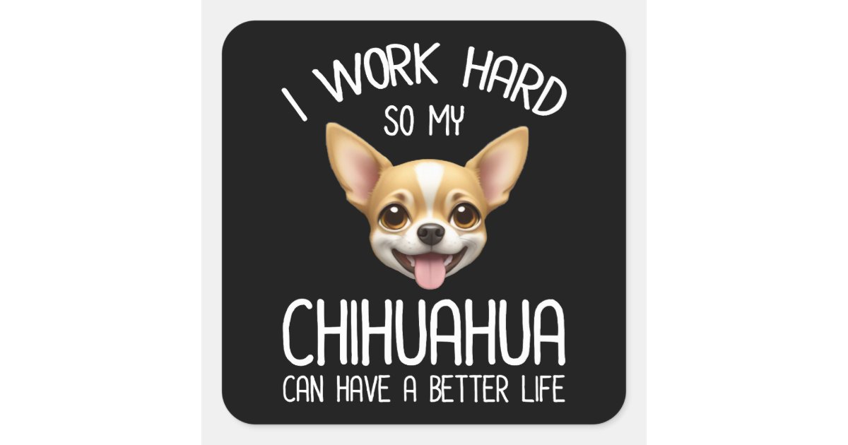 I Work Hard So My Chihuahua Can Have A Better Life Square Sticker | Zazzle