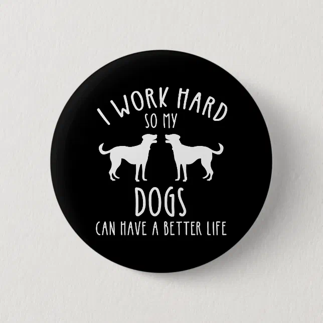 I Work Hard So My Dogs Can Have A Better Life Button | Zazzle
