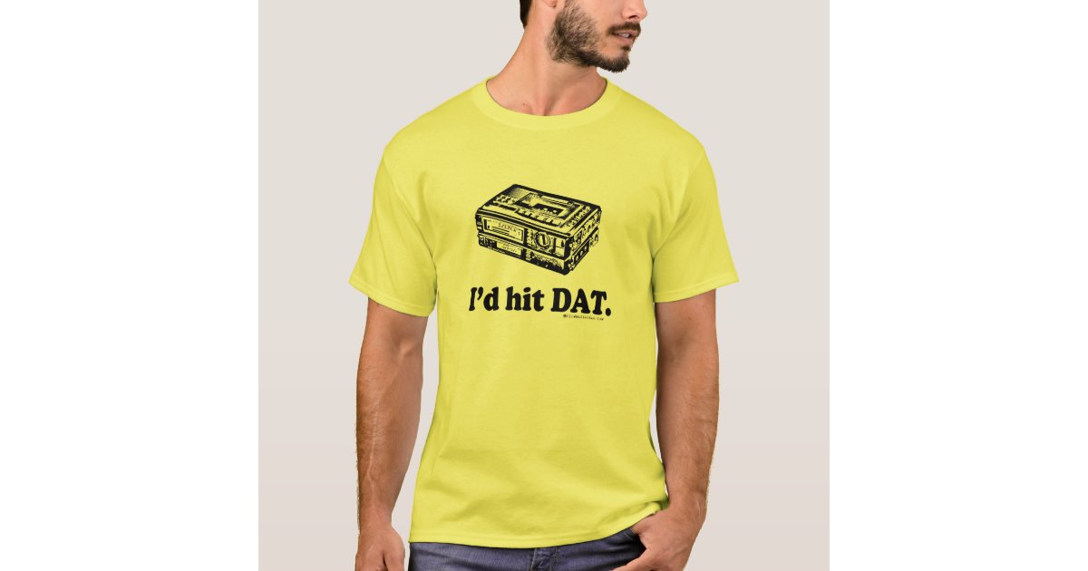 I'd Hit DAT! T-Shirt | Zazzle