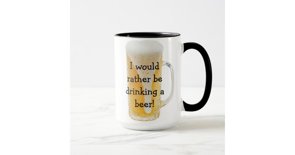I'd Rather be Drinking a Beer! Coffee Mug | Zazzle
