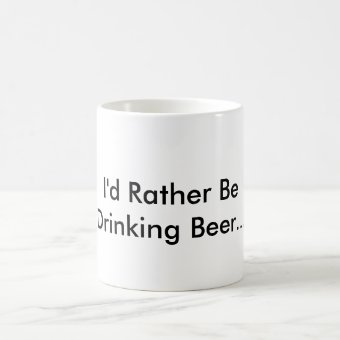 I'd Rather Be Drinking Beer... Coffee Mug | Zazzle