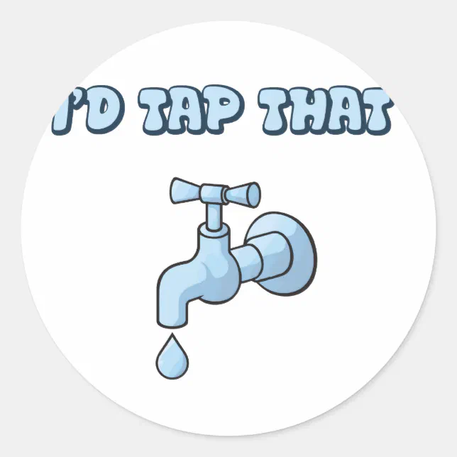 I'd Tap That - Faucet Classic Round Sticker | Zazzle