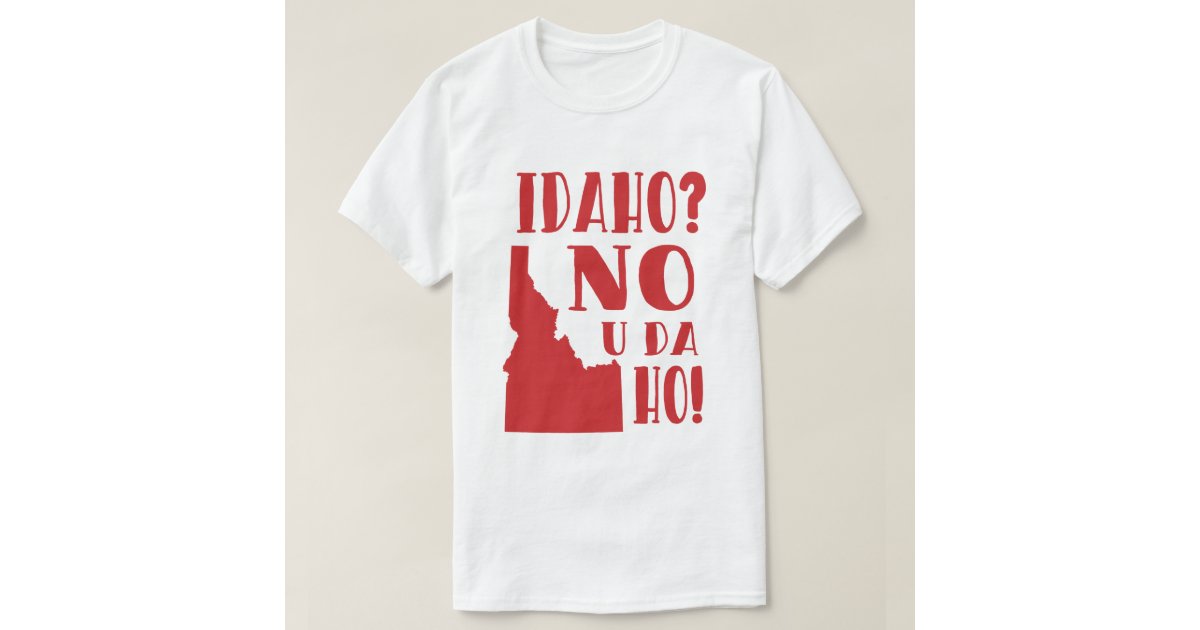 Idaho, no, you da ho T-Shirt | Zazzle