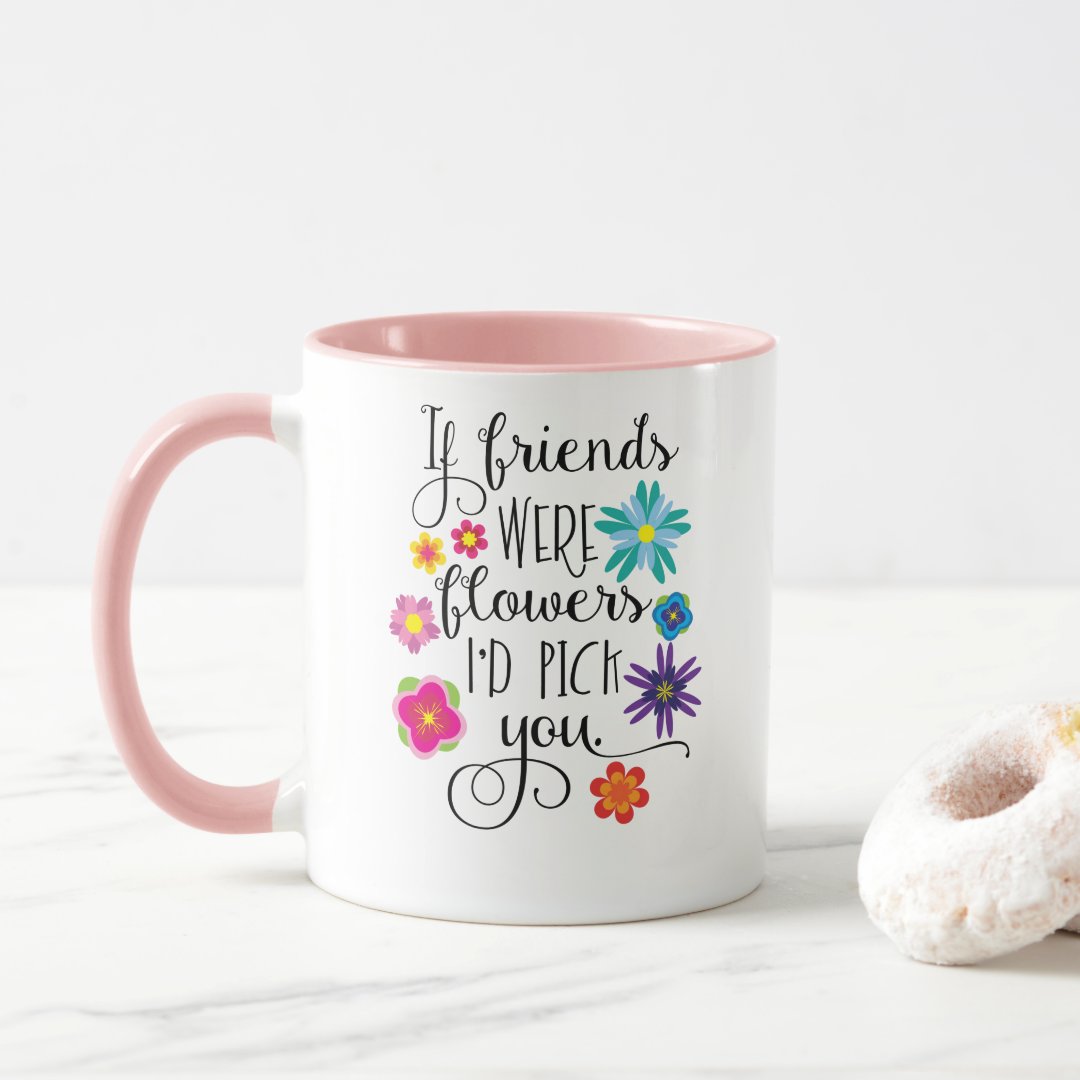 If Friends Were Flowers, I'd pick you Mug | Zazzle