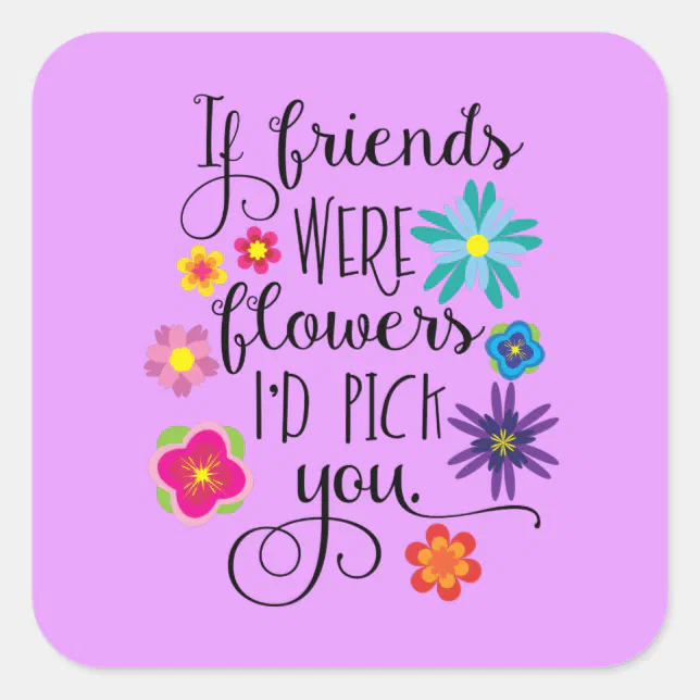 If Friends Were Flowers I'd Pick You Square Sticker | Zazzle