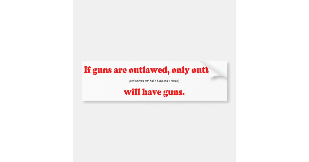 If guns are outlawed only outlaws will have guns bumper sticker | Zazzle