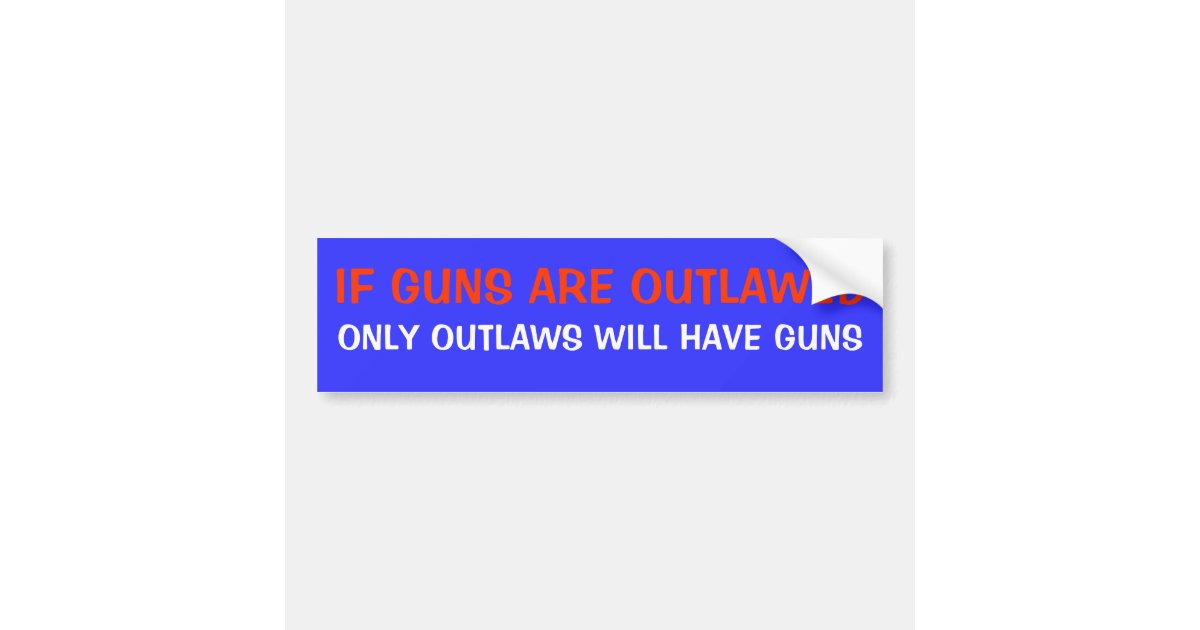 IF GUNS ARE OUTLAWED ONLY OUTLAWS WILL HAVE GUNS BUMPER STICKER | Zazzle