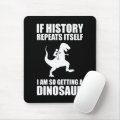 If History Repeats Itself I Am Getting A Dinosaur Mouse Pad | Zazzle