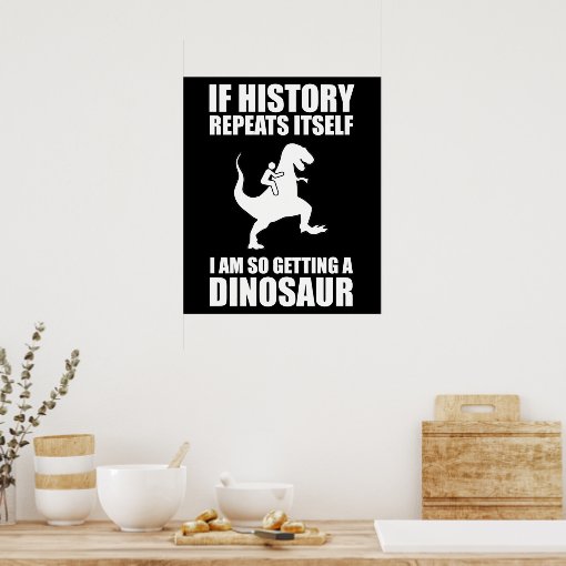 If History Repeats Itself I Am Getting A Dinosaur Poster | Zazzle