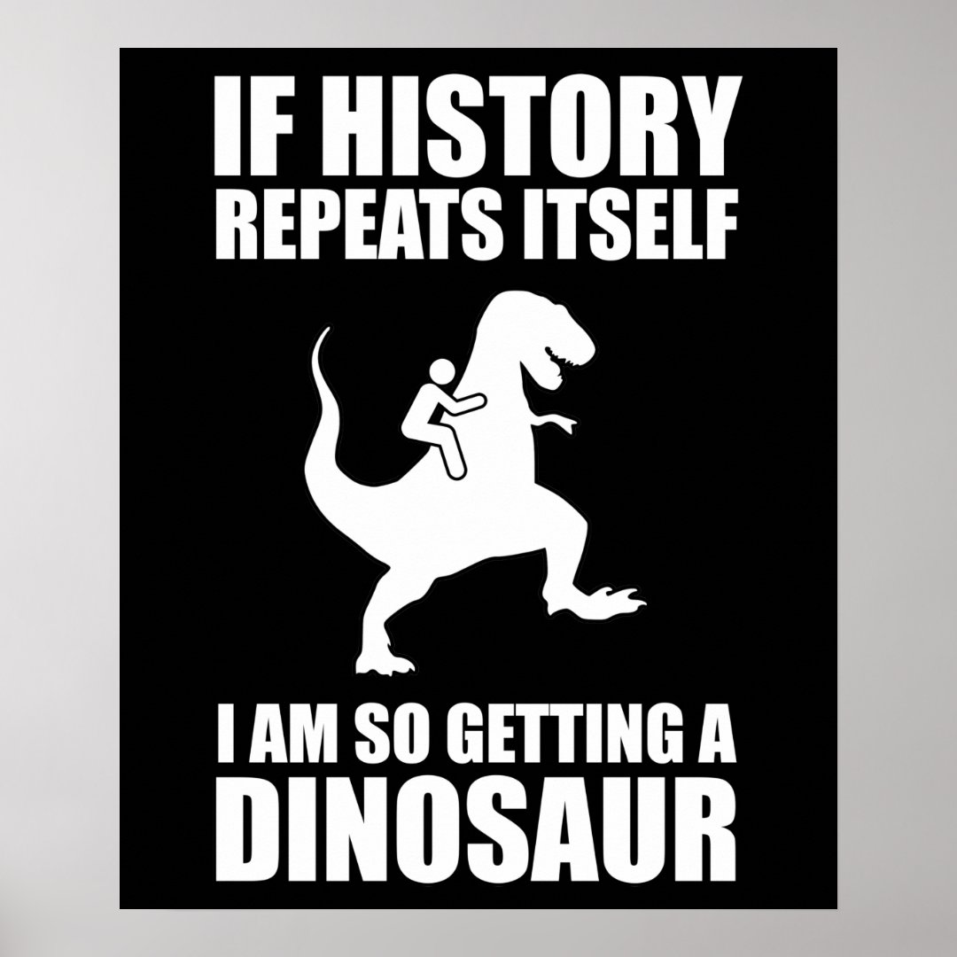 If History Repeats Itself I Am Getting A Dinosaur Poster | Zazzle