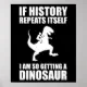 If History Repeats Itself I Am Getting A Dinosaur Poster | Zazzle