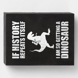 If History Repeats Itself I Am Getting A Dinosaur Wooden Box Sign | Zazzle