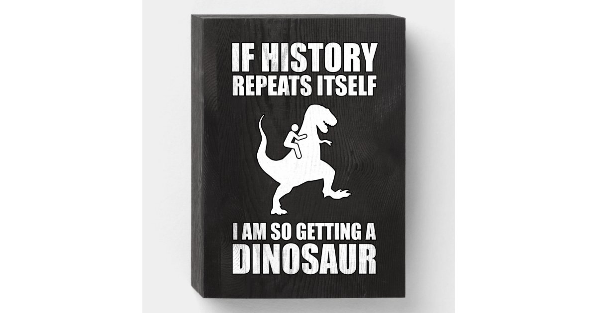 If History Repeats Itself I Am Getting A Dinosaur Wooden Box Sign | Zazzle