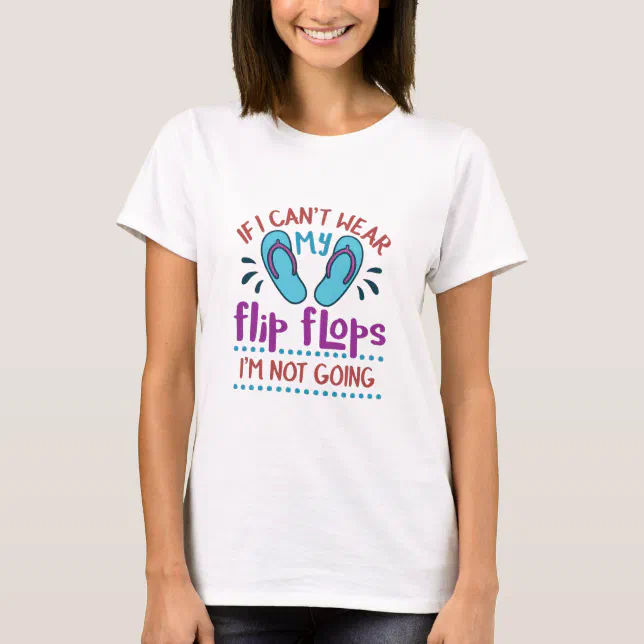 If I Can't Wear My Flip Flops I'm Not Going T-Shirt | Zazzle