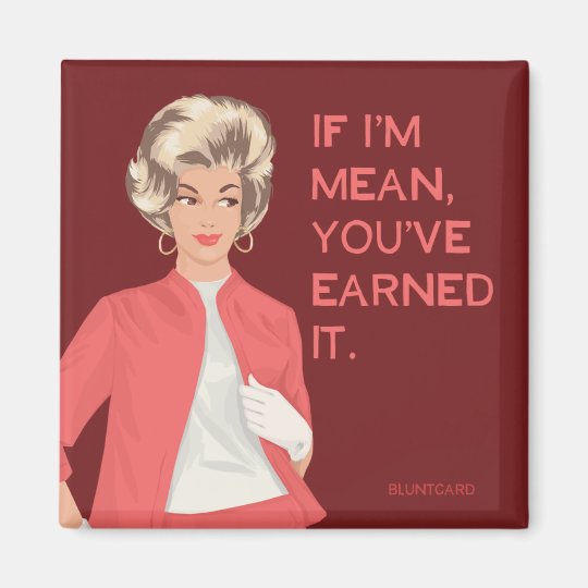 If I'm mean, you've earned it. Magnet | Zazzle.com
