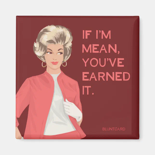 If I'm mean, you've earned it. Magnet | Zazzle