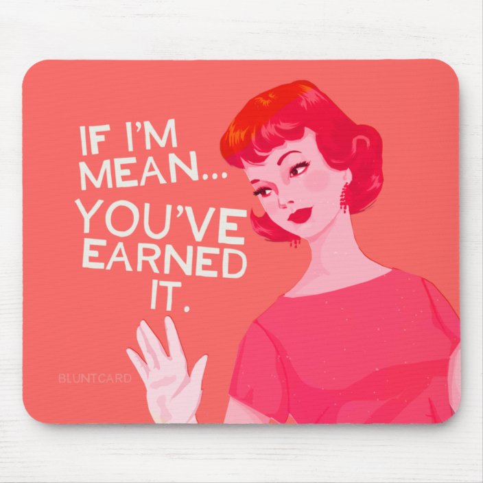 If I'm mean, you've earned it. Mouse Pad | Zazzle.com