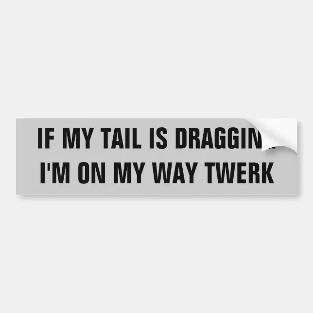 If My Tail is Dragging I'm On My Way Twerk Bumper Sticker | Zazzle
