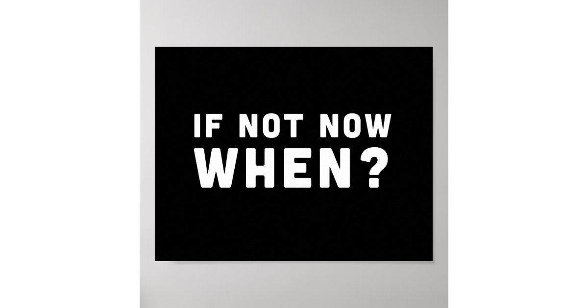 If Not Now, When? Poster | Zazzle