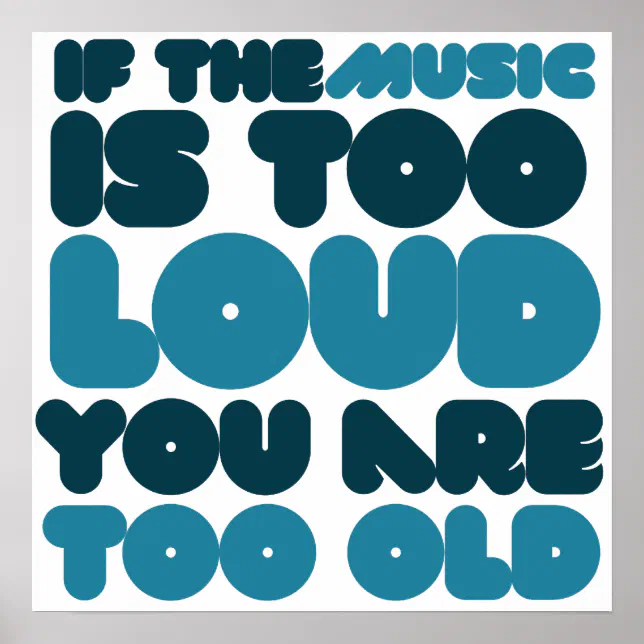 If the music is too loud you are too old poster | Zazzle
