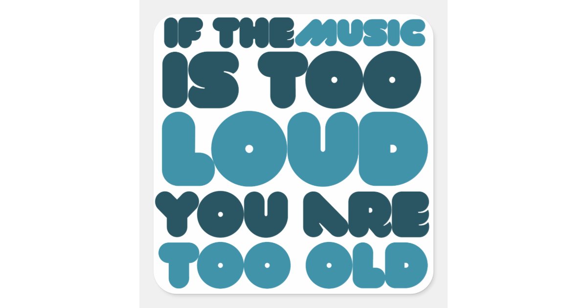 If the music is too loud you are too old square sticker | Zazzle