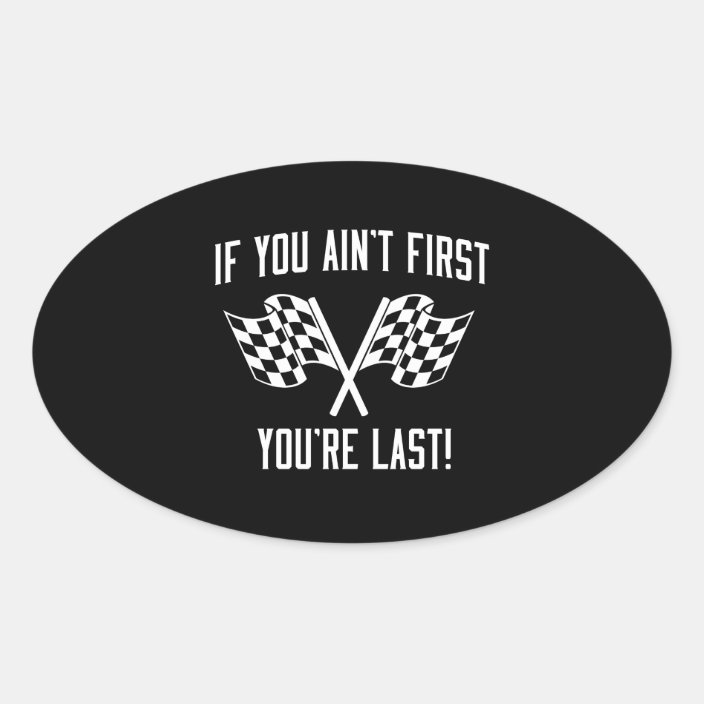 If You Ain't First You're Last! Oval Sticker | Zazzle.com