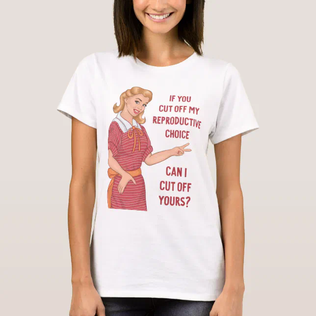 If You Cut Off My Reproductive Choice Can I Cut Of T-Shirt | Zazzle