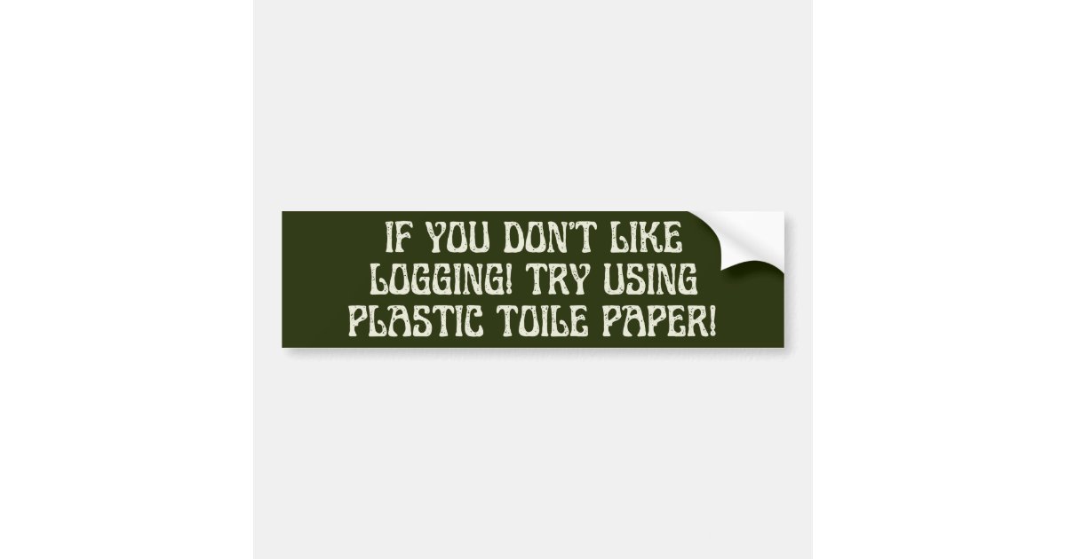 If you don't like logging try using plastic toile bumper sticker | Zazzle