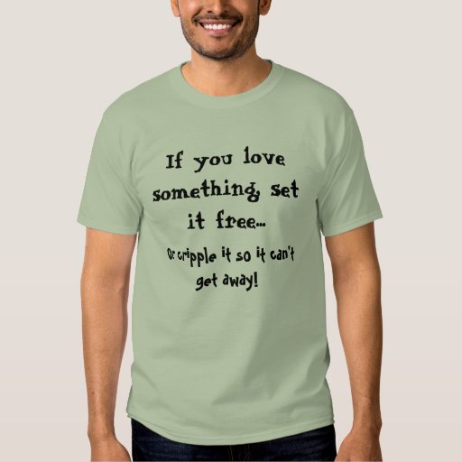 "If you love something set it free" funny T-shirt | Zazzle