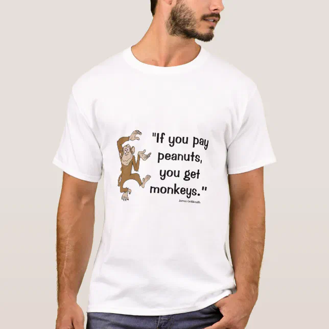 If you pay peanuts, you get monkeys T-Shirt | Zazzle