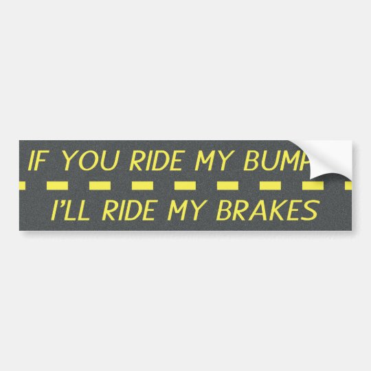 If You Ride My Bumper, I'll Ride My Brakes Bumper Sticker | Zazzle.com