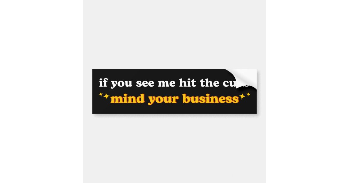 If You See Me Hit The Curb Mind Your Business Bumper Sticker | Zazzle