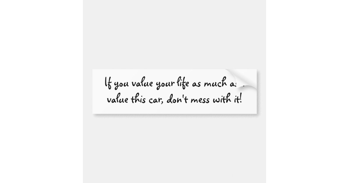 If you value your life as much as I value this ... Bumper Sticker | Zazzle