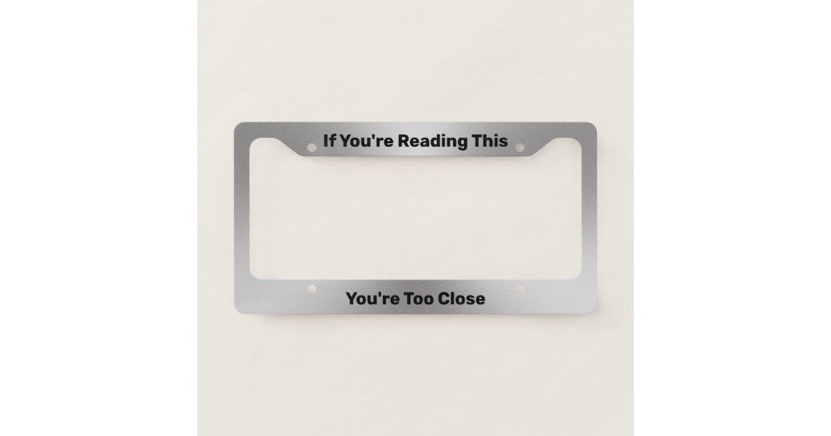 If You're Reading This You're Too Close Silver License Plate Frame | Zazzle