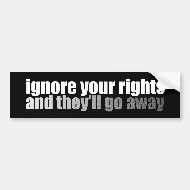 Ignore Your Rights And They'll Go Away Bumper Sticker | Zazzle