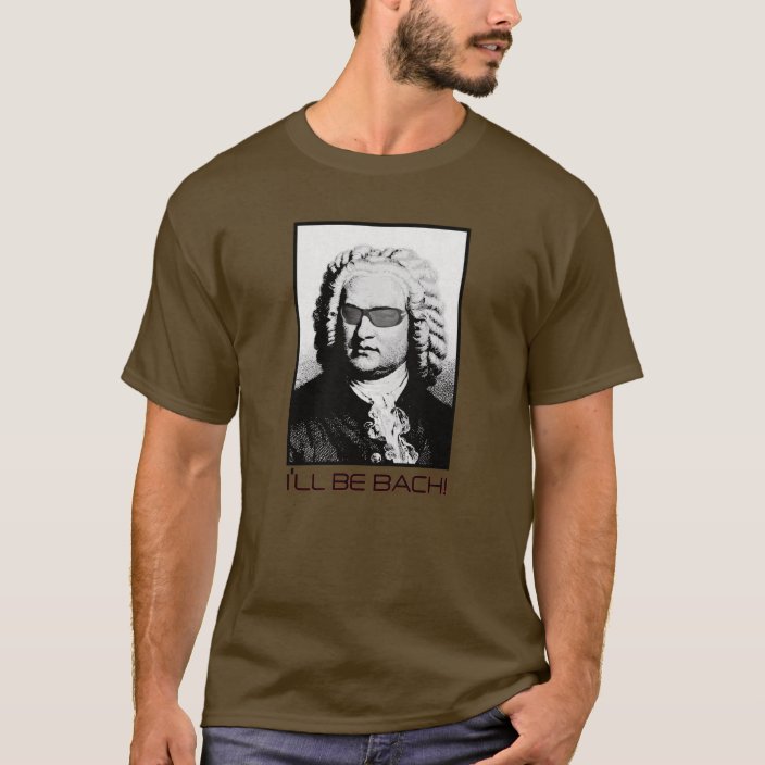 I'll be BACH - J.S. Bach T-Shirt | Zazzle.com
