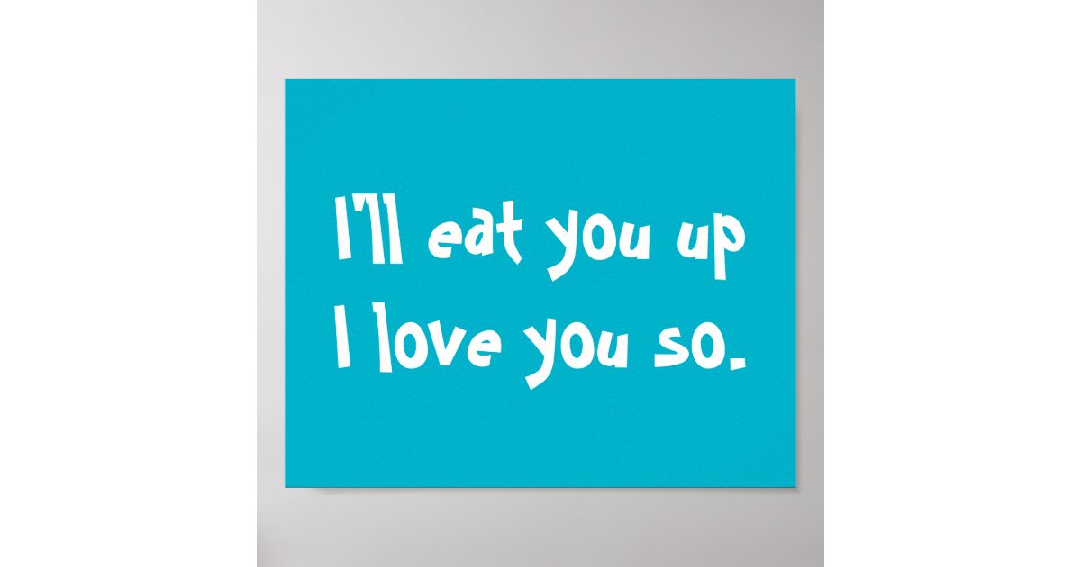 I'll Eat You Up, I Love You So Poster | Zazzle